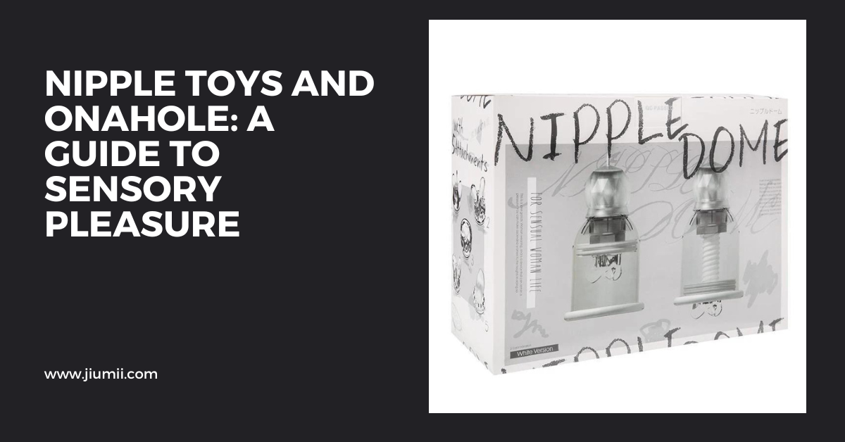 Nipple toys and onahole: a guide to sensory pleasure – Jiumii